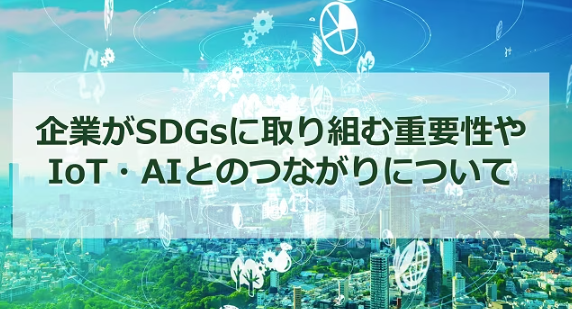 企業がSDGsに取り組む重要性やIoT・AIとのつながりについて コネクシオ | イプロスものづくり